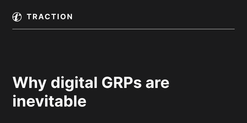 Why digital GRPs are inevitable | Insights | Traction Why digital GRPs are inevitable | Insights | Traction